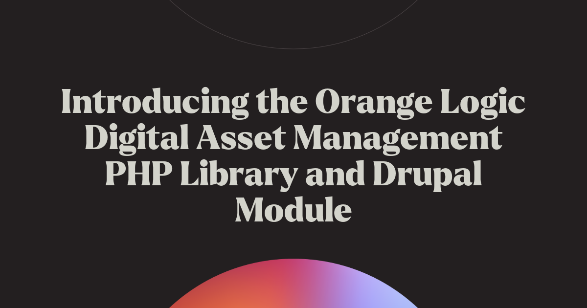 Introducing the Orange Logic Digital Asset Management PHP Library and Drupal Module | Chromatic